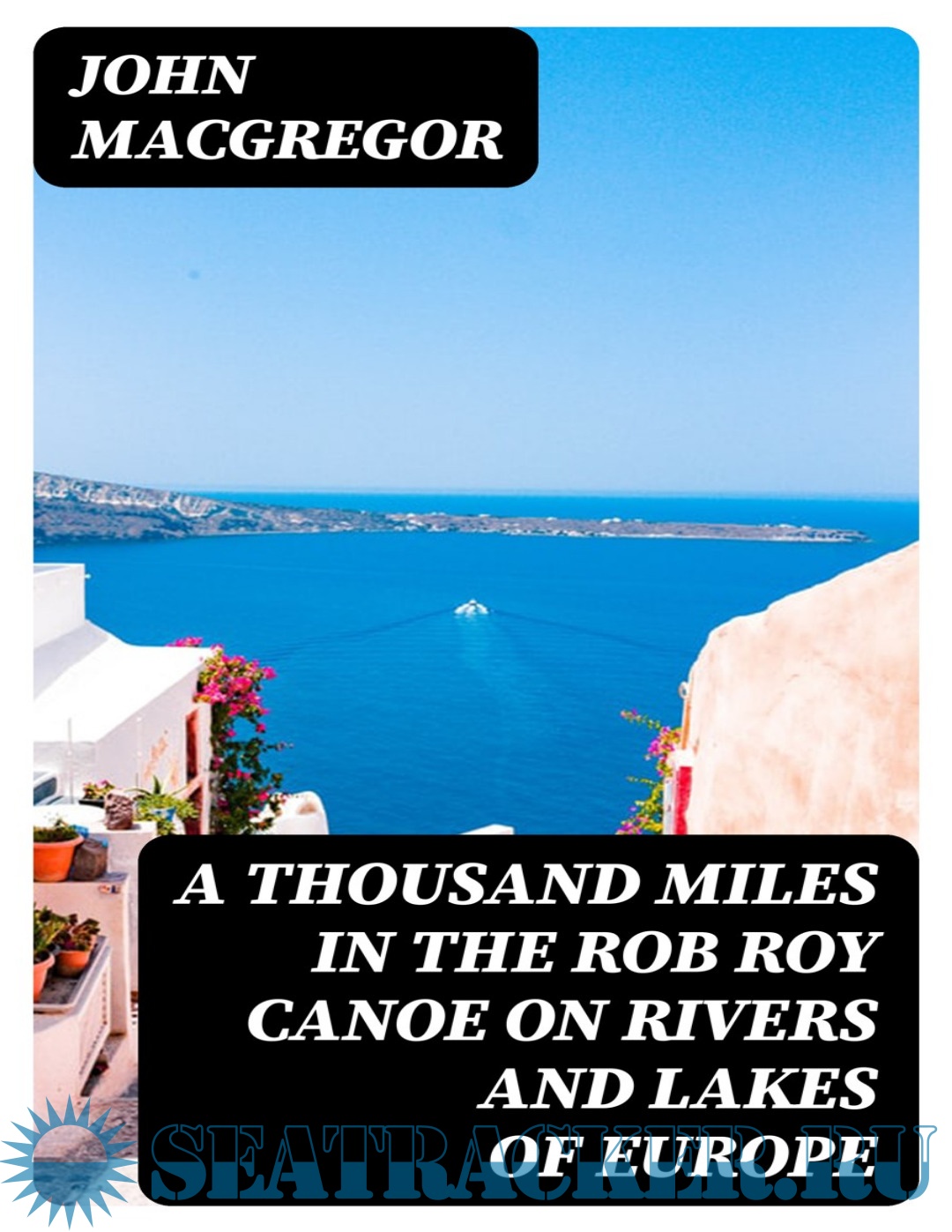 A Thousand Miles in the Rob Roy Canoe on Rivers and Lakes of Europe ...